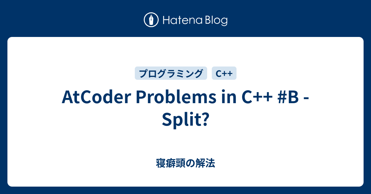 AtCoder Problems in C++ #B - Split? - 寝癖頭の解法