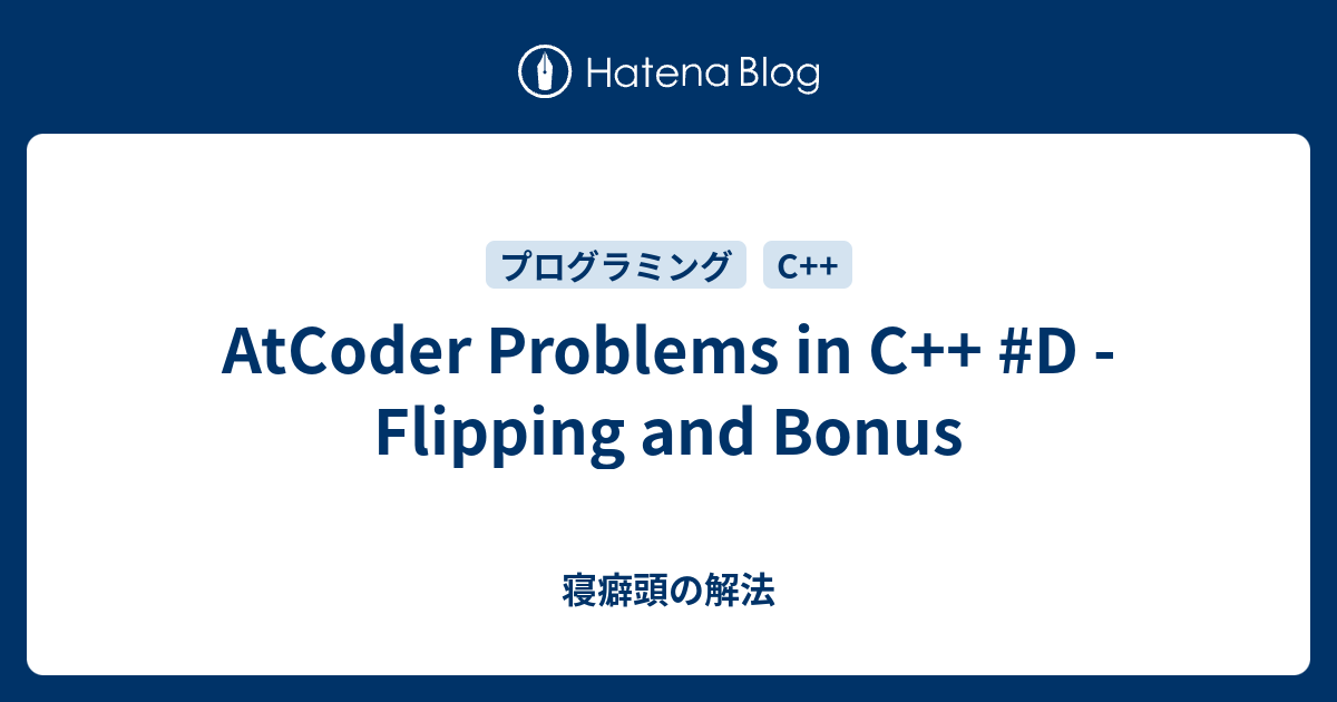 AtCoder Problems in C++ #D - Flipping and Bonus - 寝癖頭の解法