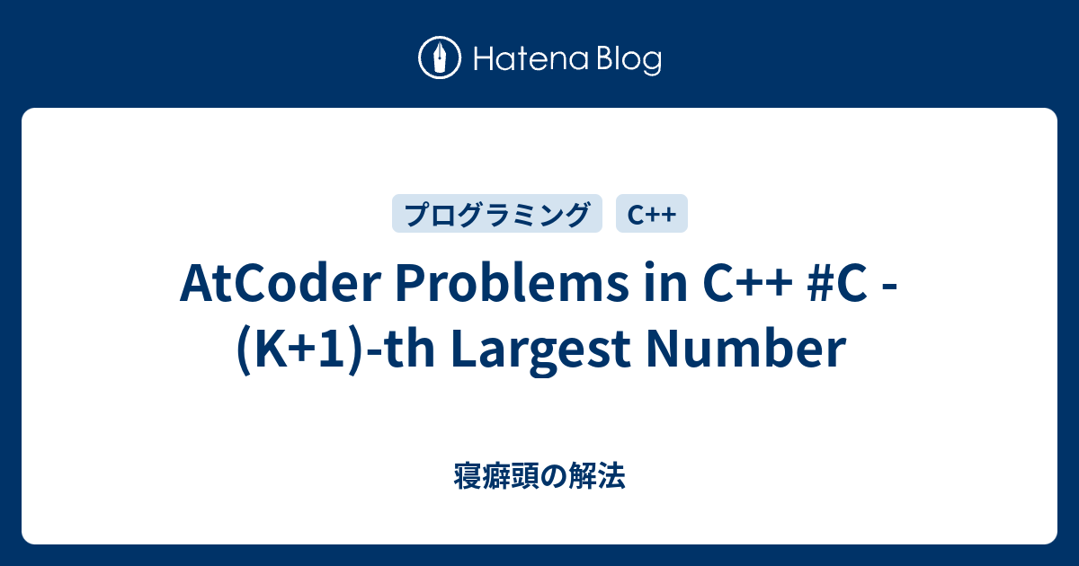 Atcoder Problems In C C K1 Th Largest Number 寝癖頭の解法 