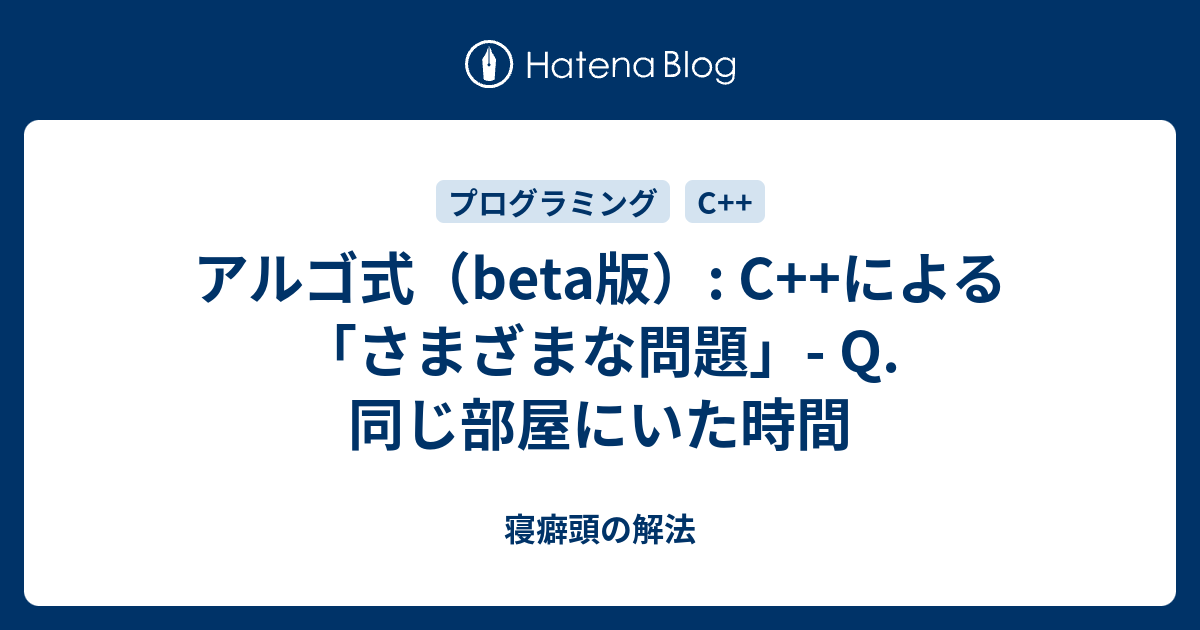 アルゴ式（beta版） Cによる「さまざまな問題」 Q同じ部屋にいた時間 寝癖頭の解法 