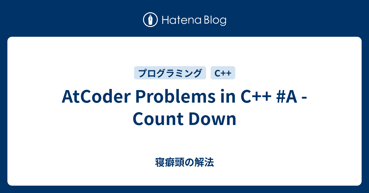 AtCoder Problems in C++ #A - Count Down - 寝癖頭の解法