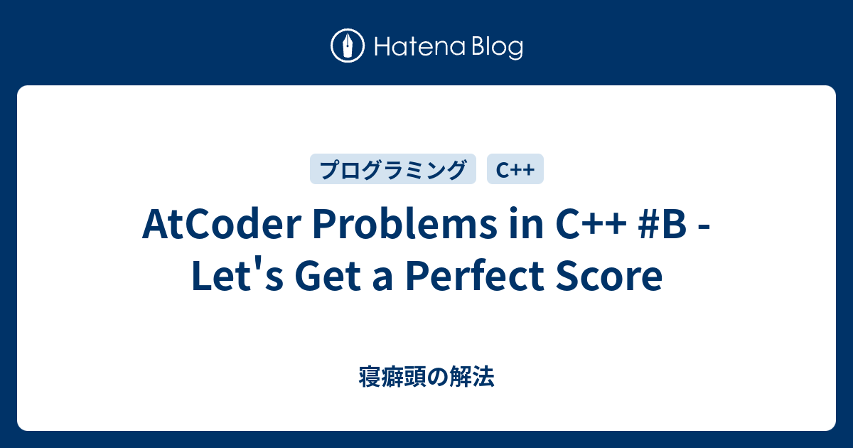 AtCoder Problems in C++ #B - Let's Get a Perfect Score - 寝癖頭の解法