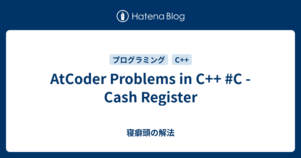 AtCoder Problems in C++ #C - Cash Register - 寝癖頭の解法