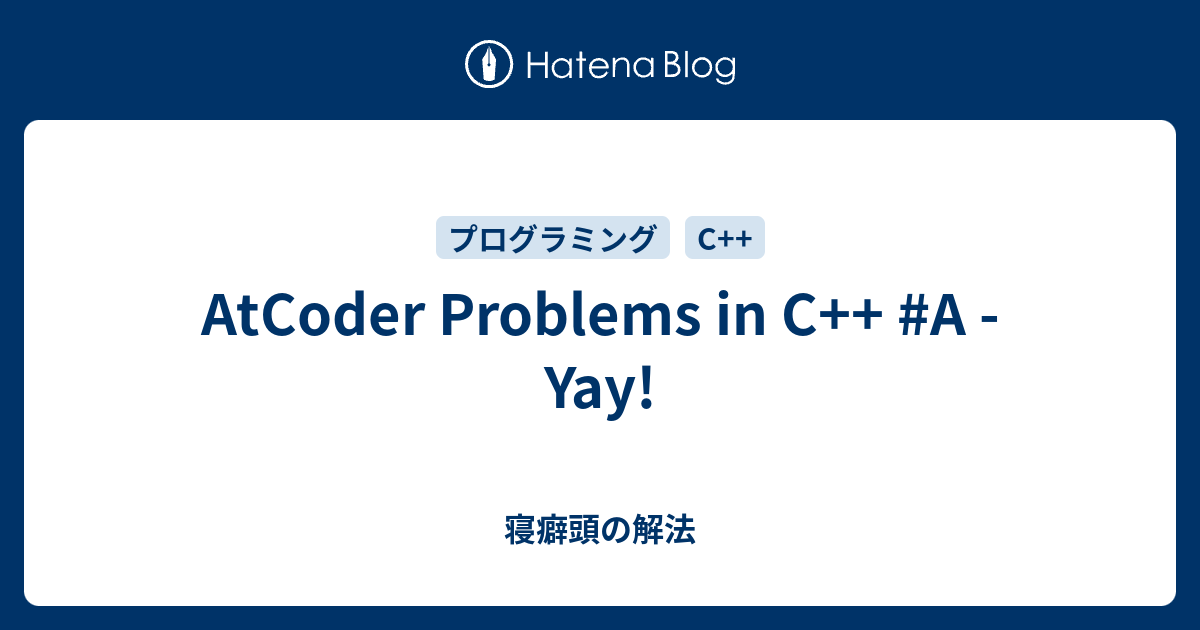 AtCoder Problems in C++ #A - Yay! - 寝癖頭の解法