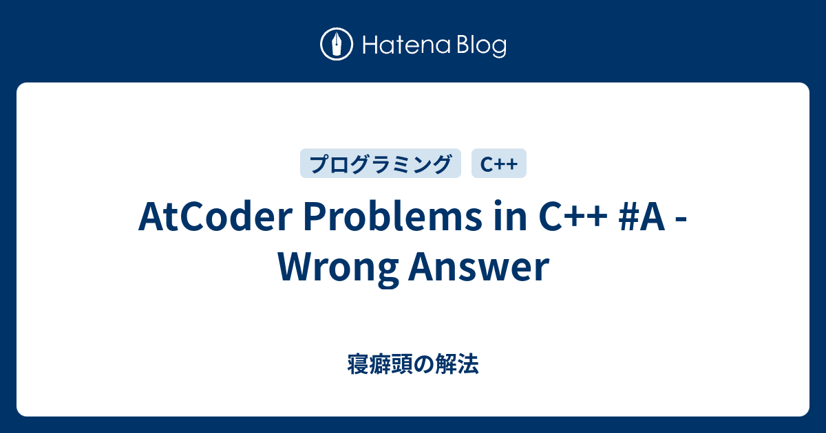 AtCoder Problems in C++ #A - Wrong Answer - 寝癖頭の解法