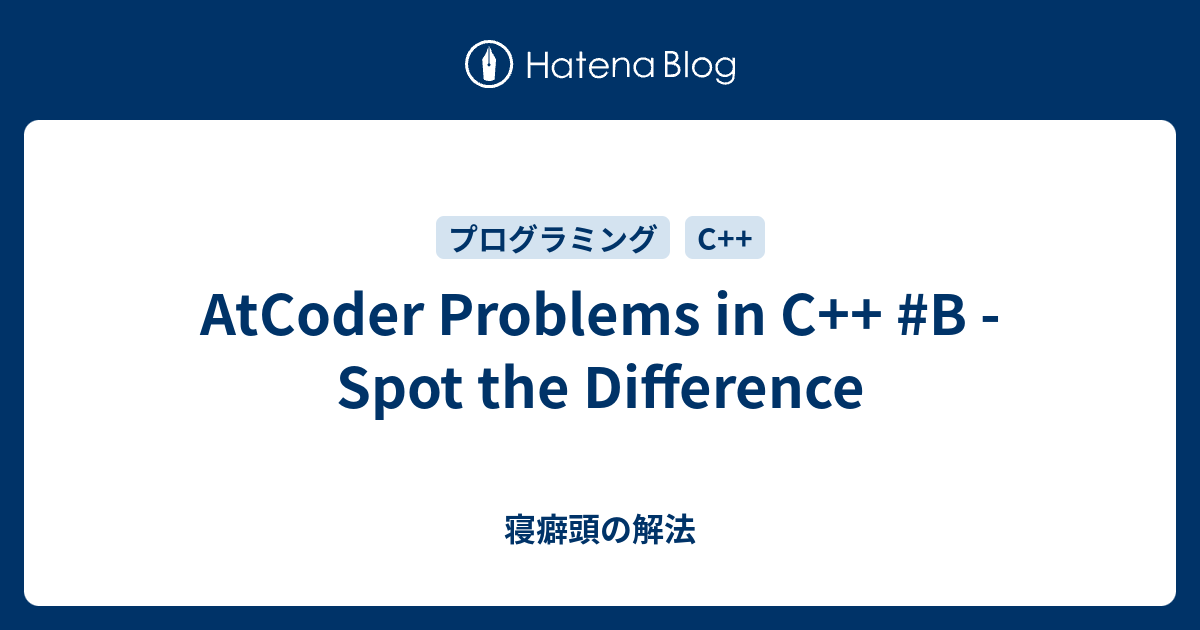Atcoder Problems In C B Spot The Difference 寝癖頭の解法 6441
