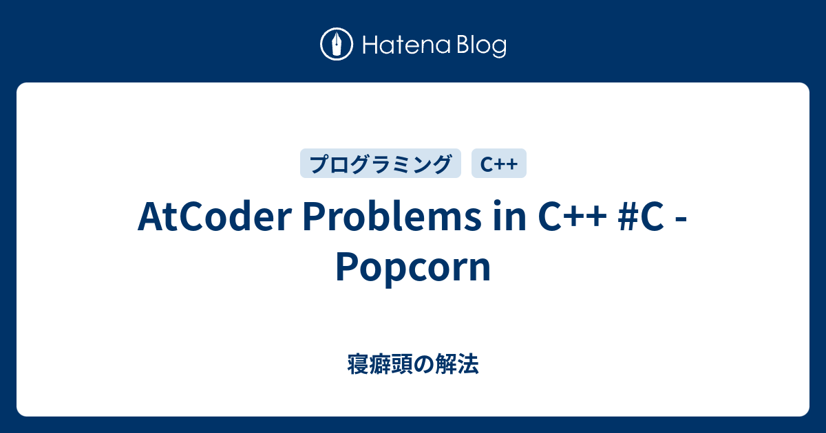 AtCoder Problems in C++ #C - Popcorn - 寝癖頭の解法