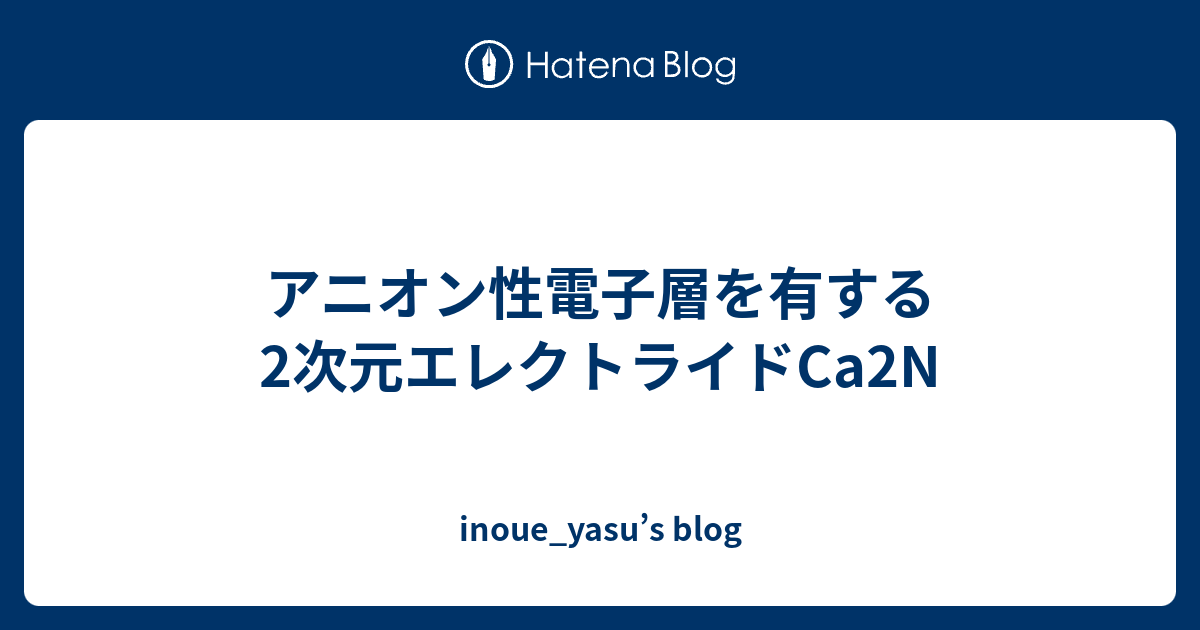 アニオン性電子層を有する2次元エレクトライドCa2N - inoue_yasu’s blog
