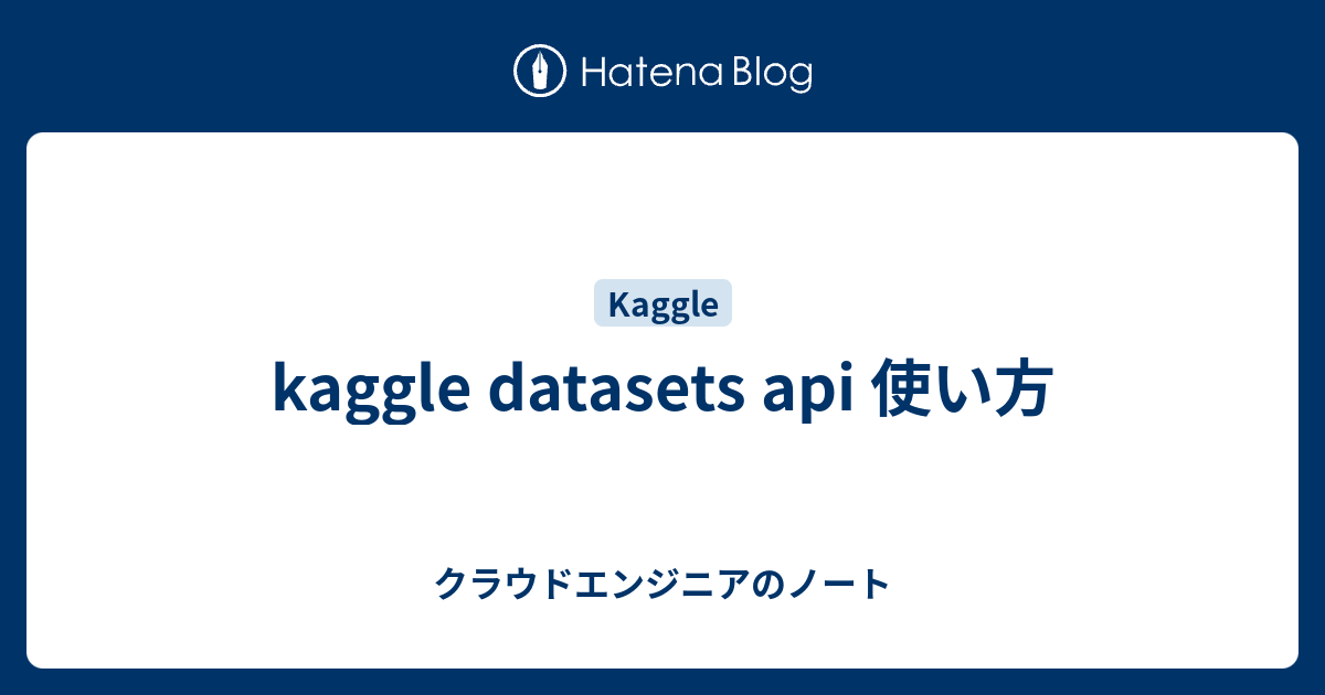 kaggle datasets api 使い方 - クラウドエンジニアのノート