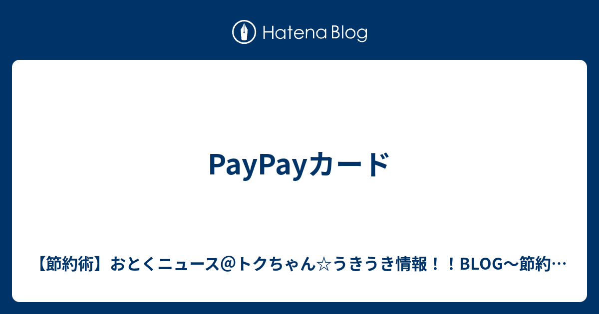 PayPayカード - おとくニュース＠トクちゃん☆うきうき情報！！BLOG～節約、ポイ活、お買い物。