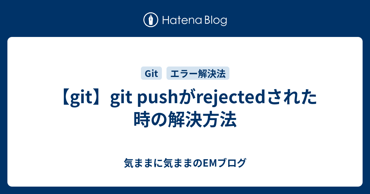 【git】git pushがrejectedされた時の解決方法 - 気ままに気ままのEMブログ