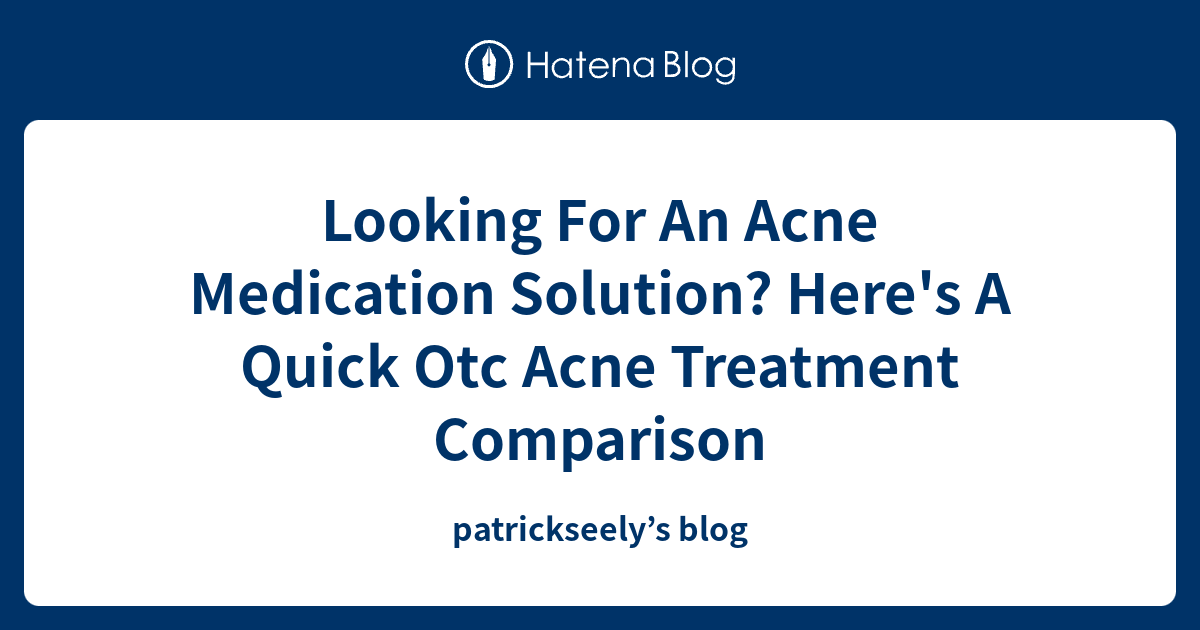 Looking For An Acne Medication Solution? Here's A Quick Otc Acne ...