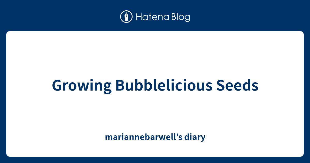 Growing Bubblelicious Seeds - mariannebarwell’s diary