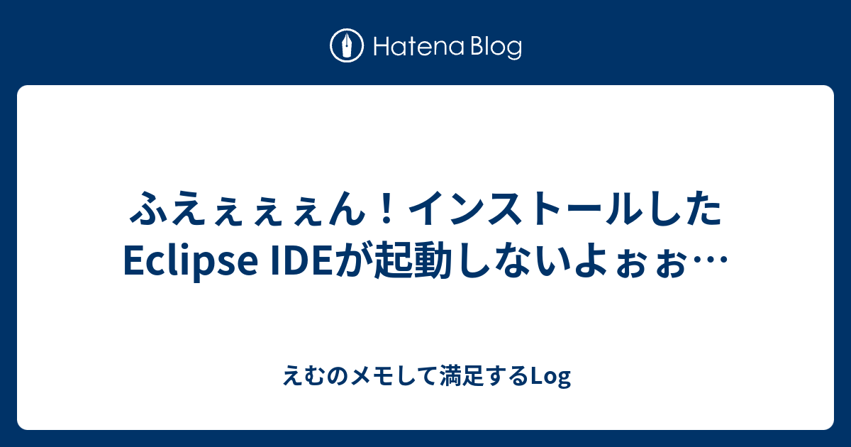 ふえぇぇぇん！インストールしたEclipse IDEが起動しないよぉぉ… - えむのメモして満足するLog