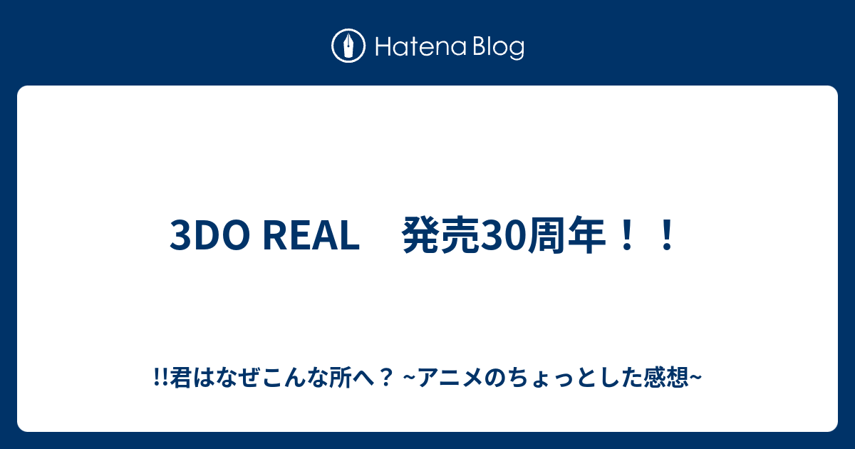 3DO REAL 発売30周年！！ - !!君はなぜこんな所へ？ ~アニメのちょっとした感想~