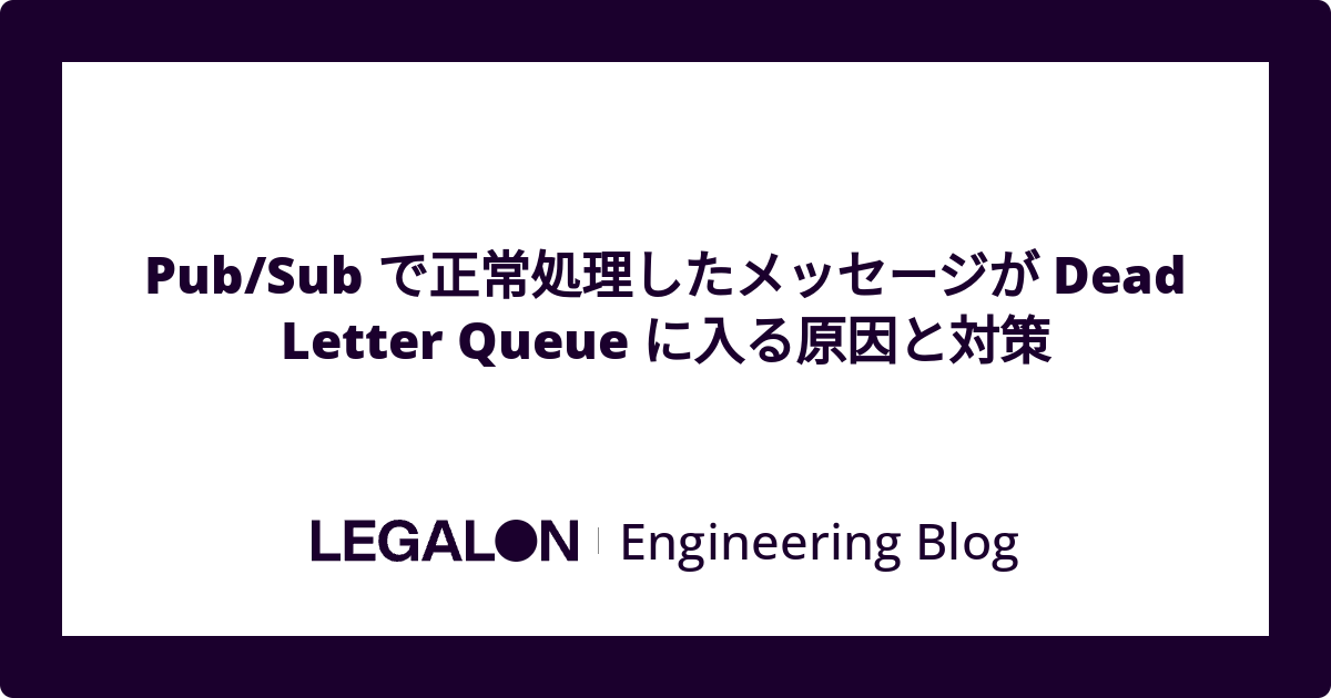 Pub/Sub で正常処理したメッセージが Dead Letter Queue に入る原因と対策 - LegalOn Technologies ...
