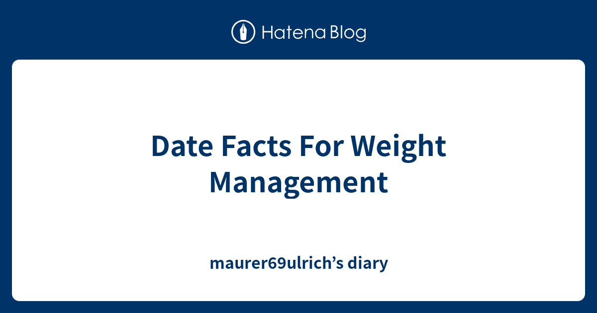 Date Facts For Weight Management - maurer69ulrich’s diary