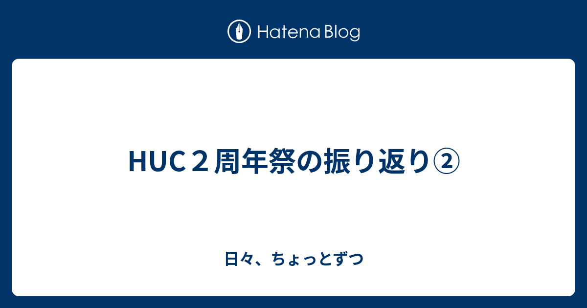 HUC2周年祭の振り返り② - 日々、ちょっとずつ