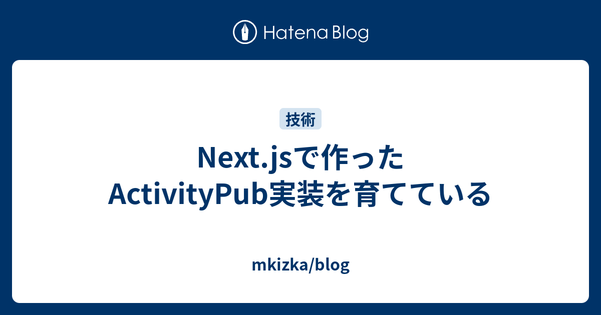 Next.jsで作ったActivityPub実装を育てている - mkizka/blog