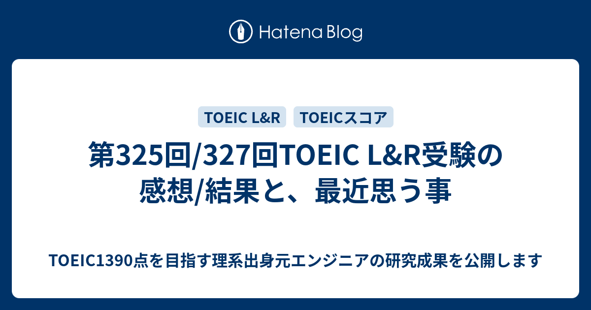 第325回/327回TOEIC L&R受験の感想/結果と、最近思う事 - TOEIC1390点を目指す理系出身元エンジニアの研究成果を公開します