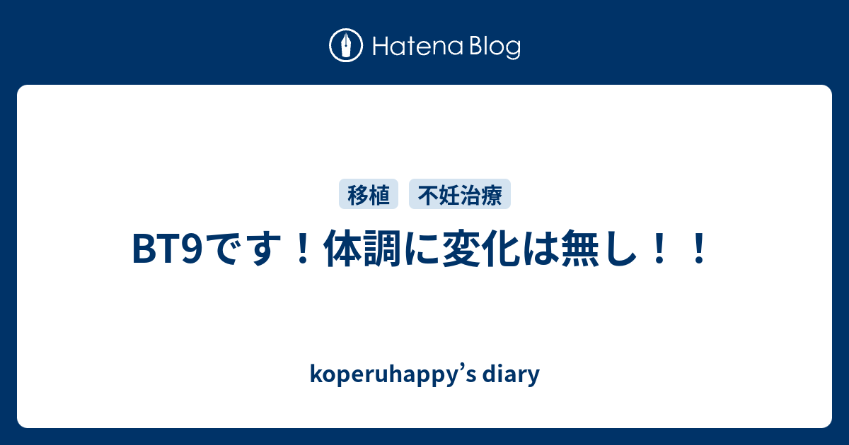 BT9です！体調に変化は無し！！ - koperuhappy’s diary