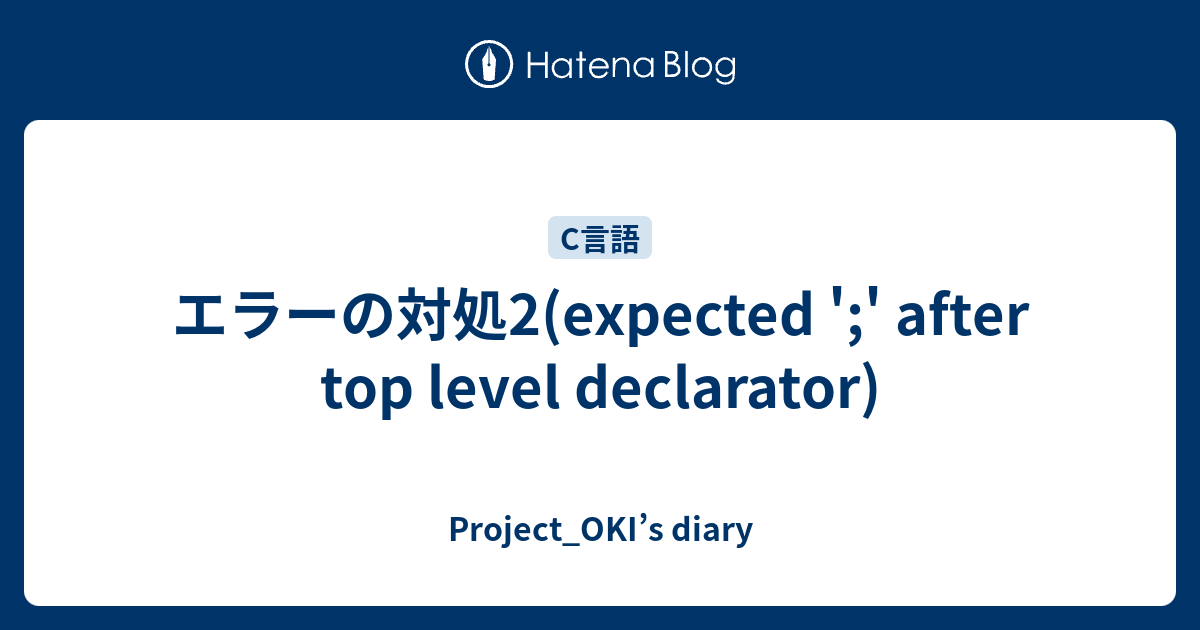 エラーの対処2(expected ';' after top level declarator) - Project_OKI’s diary