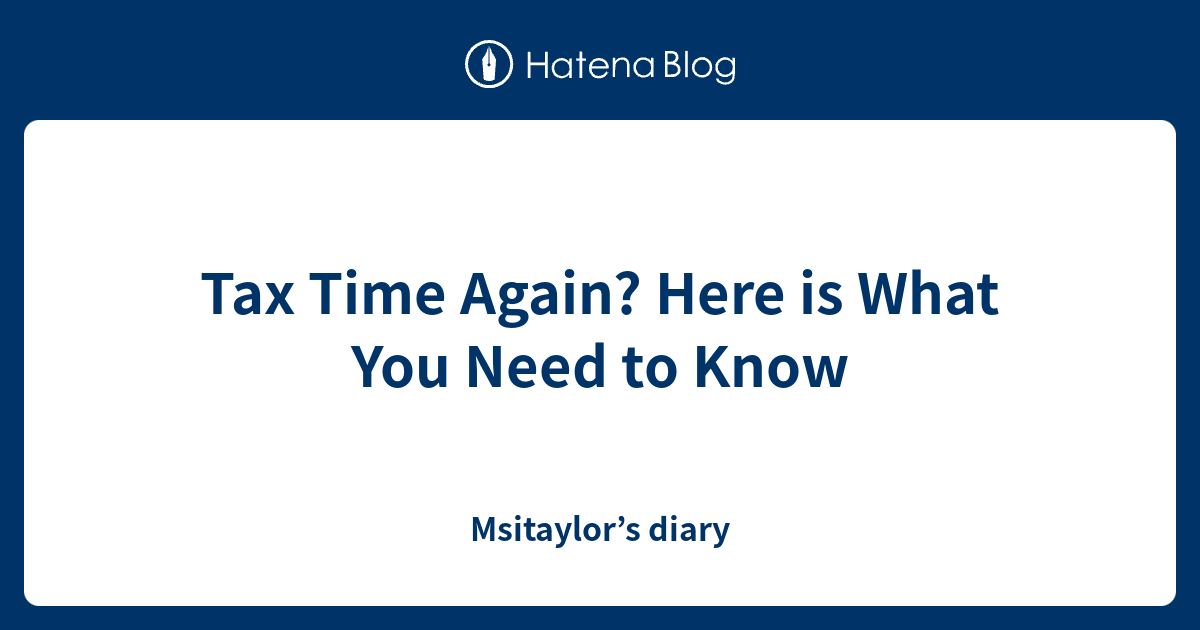 Tax Time Again? Here is What You Need to Know - Msitaylor’s diary