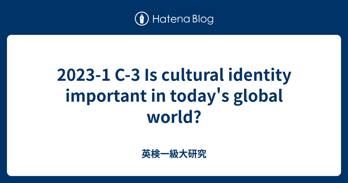 2023-1 C-3 Is cultural identity important in today's global world? - 英検一級大研究