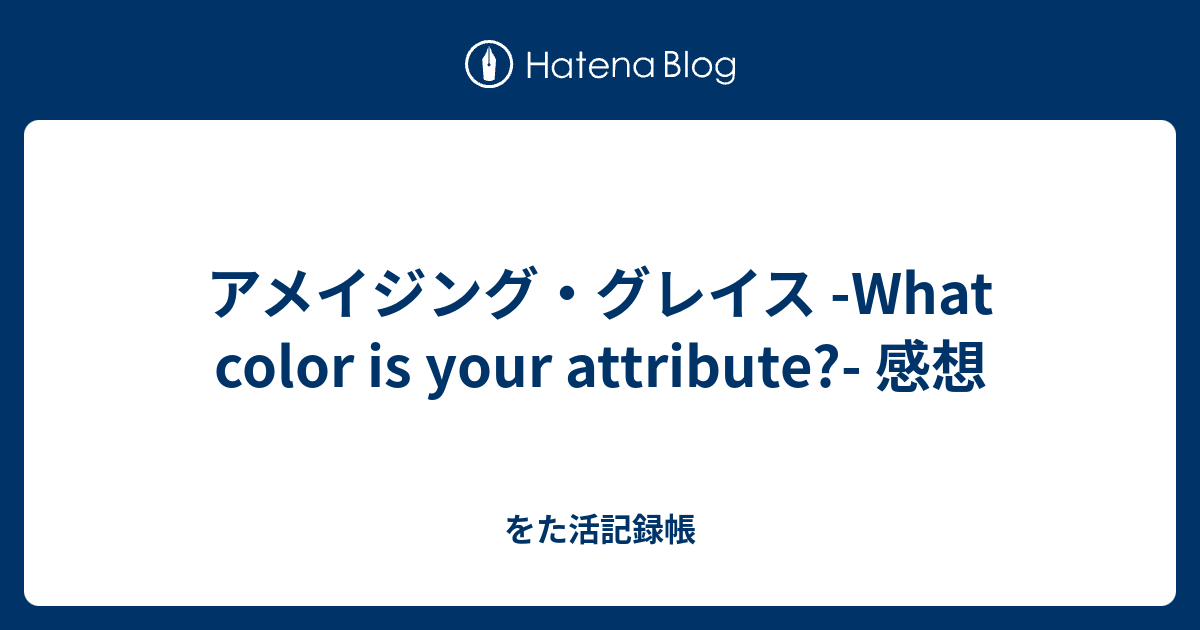アメイジング・グレイス What Color Is Your Attribute 感想 をた活記録帳