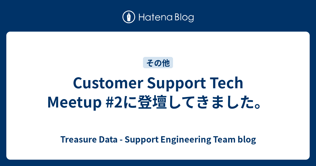 Customer Support Tech Meetup #2に登壇してきました。 - Treasure Data - Support ...