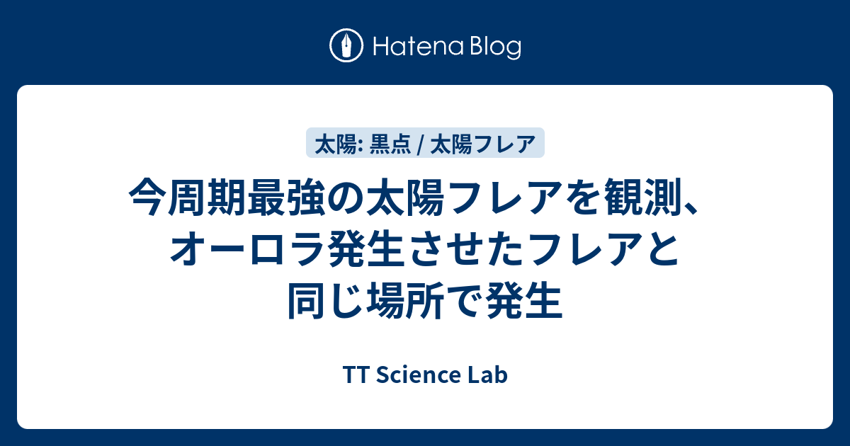 今周期最強の太陽フレアを観測、オーロラ発生させたフレアと同じ場所で発生 - TT Science Lab