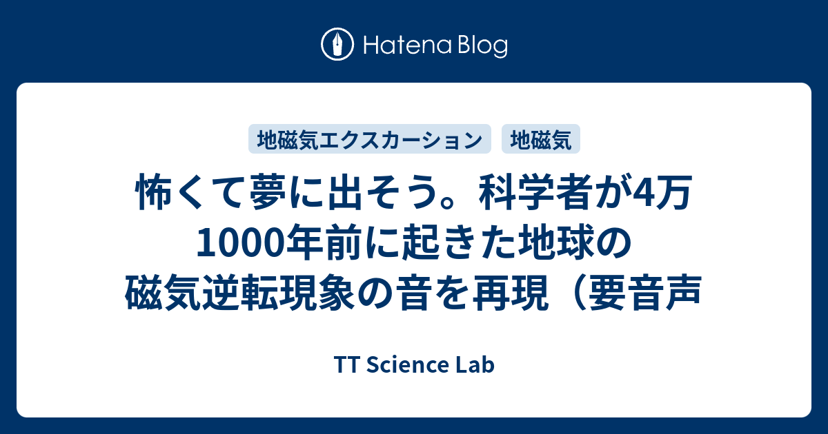 怖くて夢に出そう。科学者が4万1000年前に起きた地球の磁気逆転現象の音を再現（要音声 - TT Science Lab