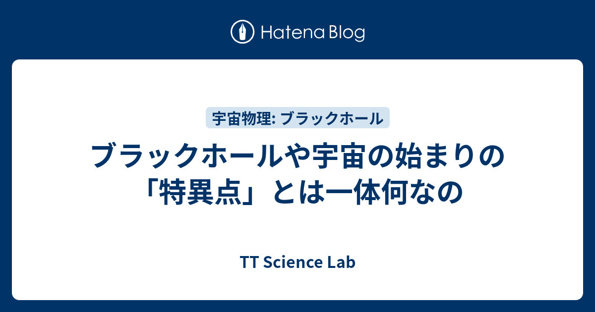 ブラックホールや宇宙の始まりの「特異点」とは一体何なの - TT Science Lab