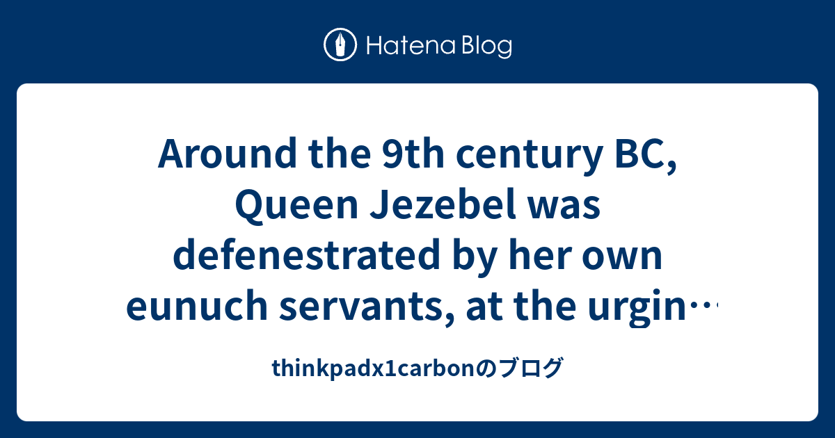 Around the 9th century BC, Queen Jezebel was defenestrated by her own ...