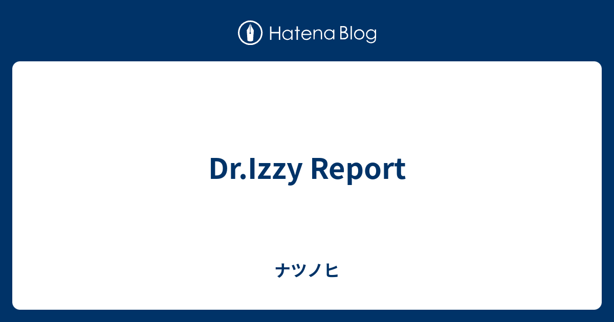 Dr.Izzy Report - ナツノヒ