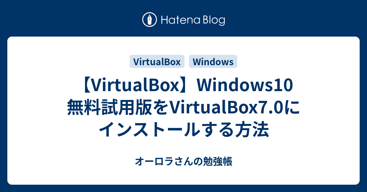 【VirtualBox】Windows10 無料試用版をVirtualBox7.0にインストールする方法 - オーロラさんの勉強帳