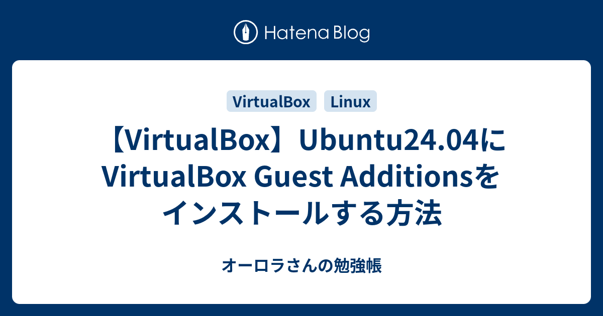 【VirtualBox】Ubuntu24.04にVirtualBox Guest Additionsをインストールする方法 - オーロラさんの勉強帳
