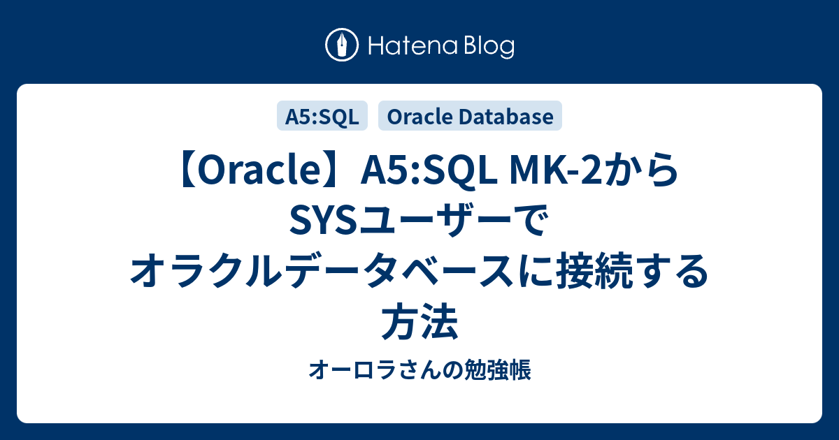 【Oracle】A5:SQL MK-2からSYSユーザーでオラクルデータベースに接続する方法 - オーロラさんの勉強帳