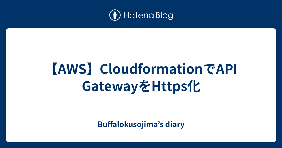 【AWS】CloudformationでAPI GatewayをHttps化 - Buffalokusojima’s diary