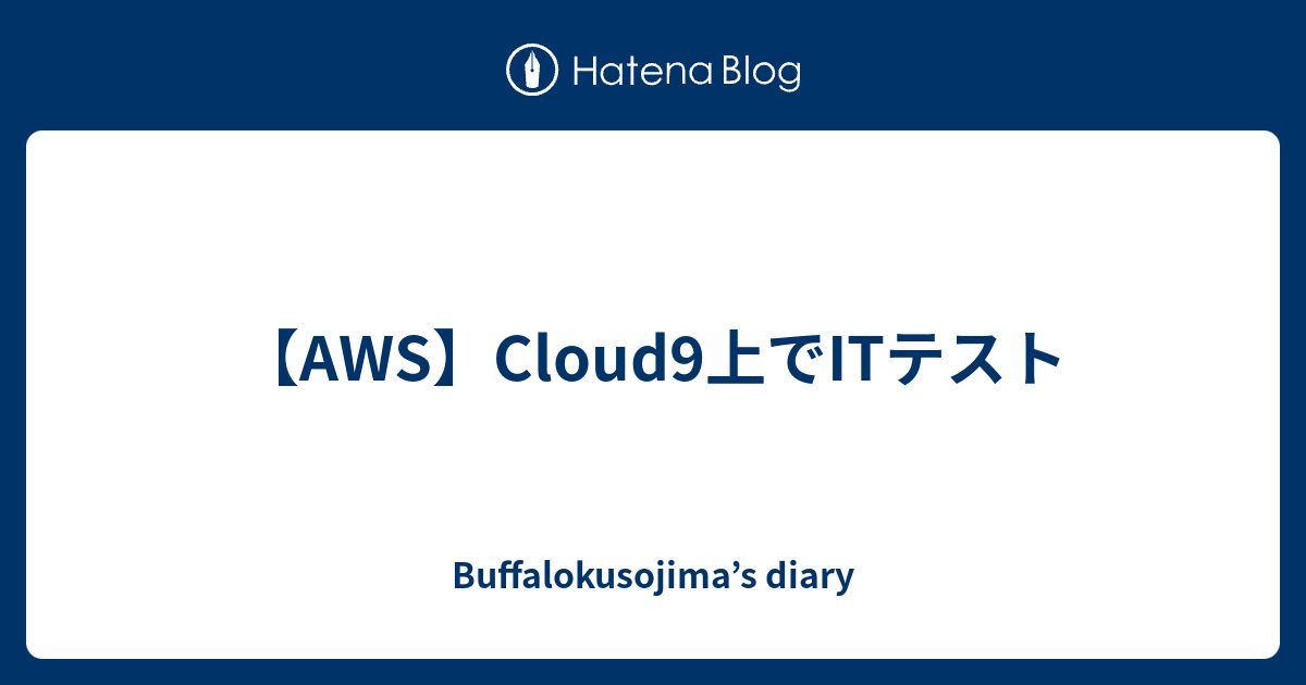 【AWS】Cloud9上でITテスト - Buffalokusojima’s diary