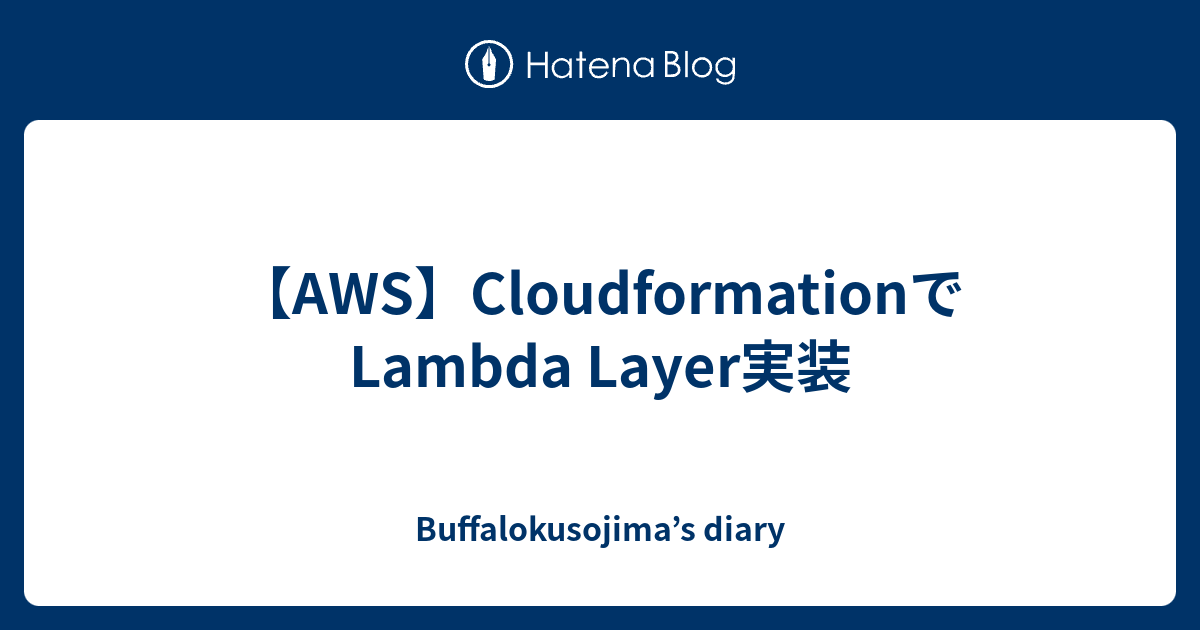 【AWS】CloudformationでLambda Layer実装 - Buffalokusojima’s diary
