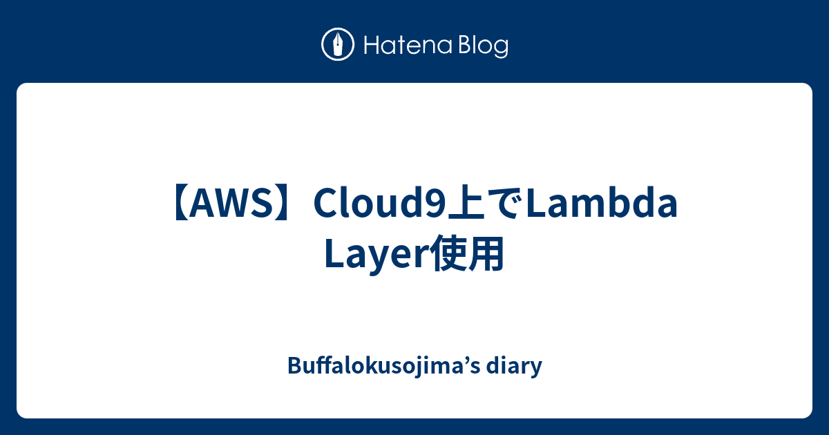 【AWS】Cloud9上でLambda Layer使用 - Buffalokusojima’s diary