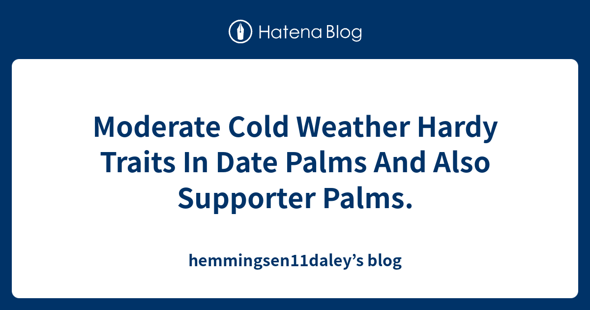 Moderate Cold Weather Hardy Traits In Date Palms And Also Supporter ...