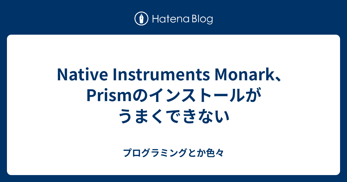 Native Instruments Monark、Prismのインストールがうまくできない - プログラミングとか色々