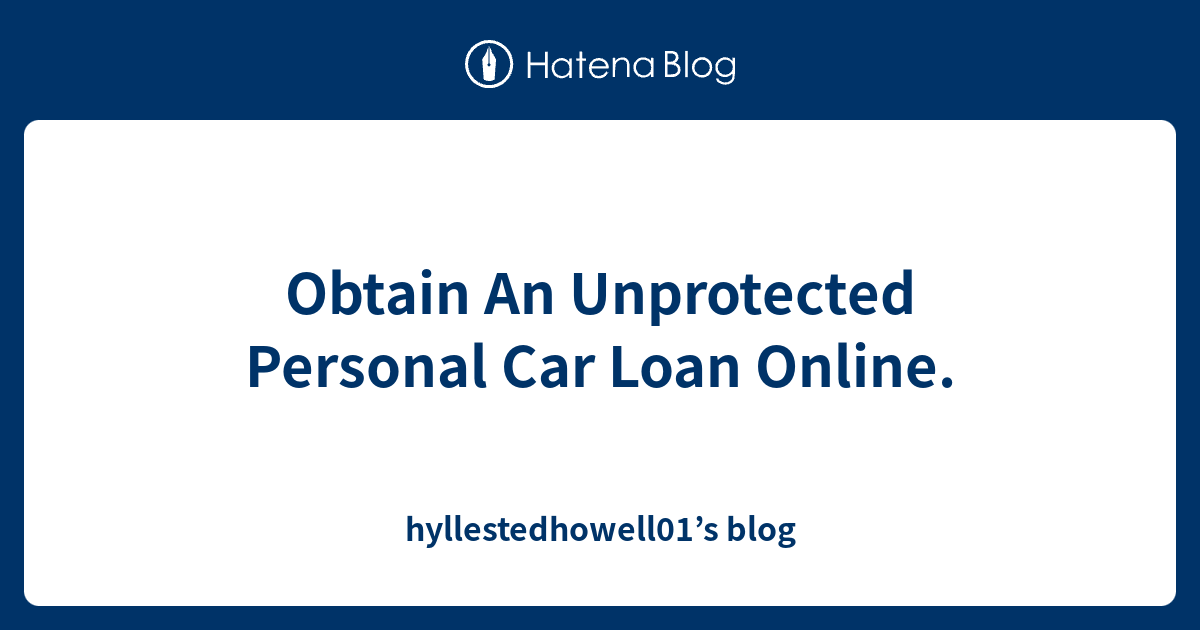 Obtain An Unprotected Personal Car Loan Online. - hyllestedhowell01’s blog