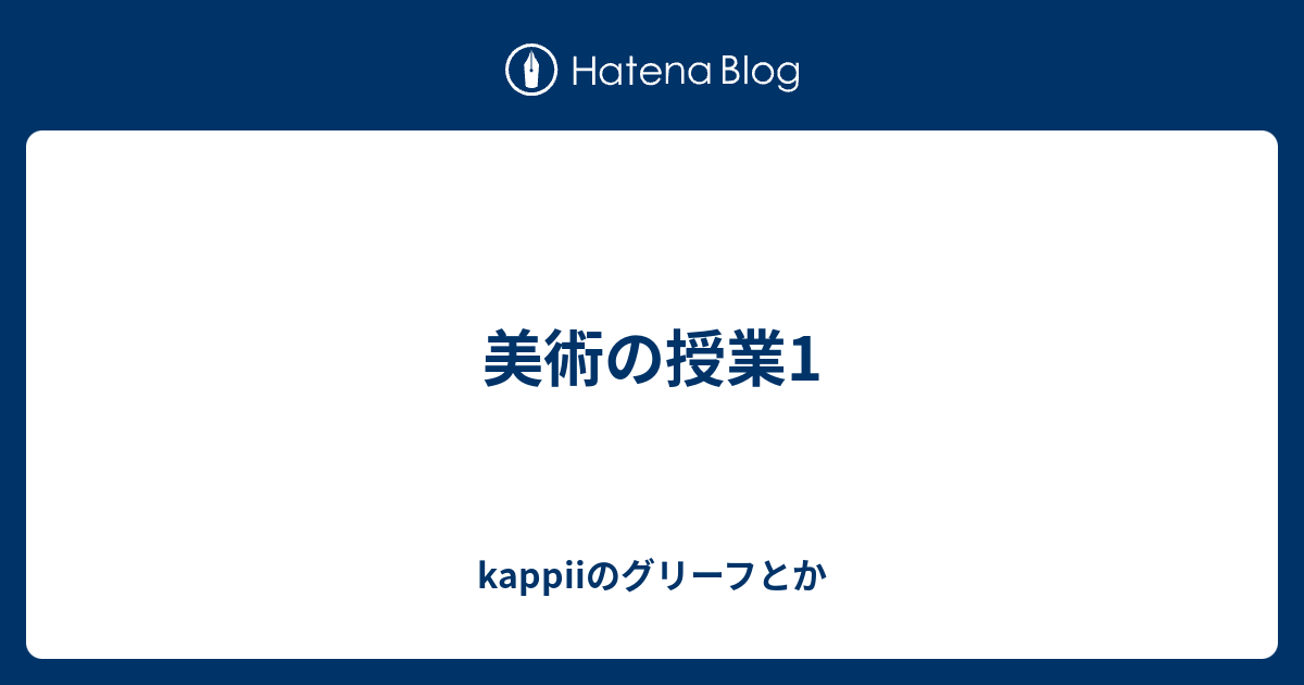 美術の授業1 - kappiiのグリーフとか