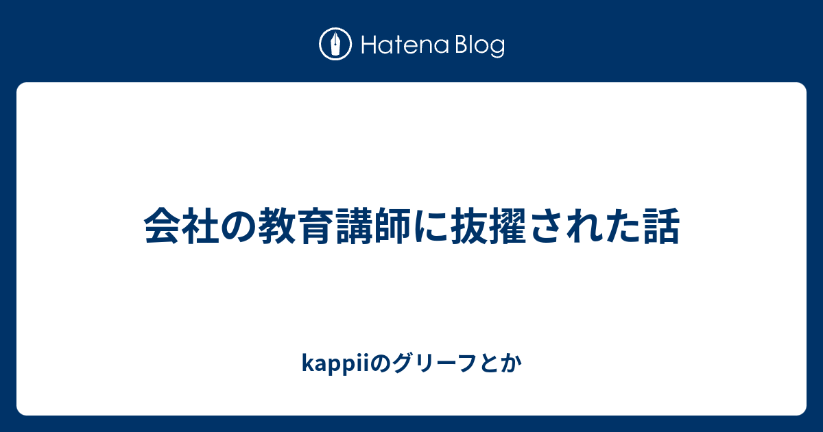 会社の教育講師に抜擢された話 - kappiiのグリーフとか