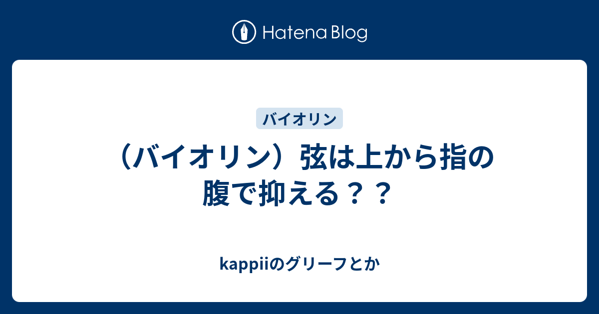 （バイオリン）弦は上から指の腹で抑える？？ - kappiiのグリーフとか