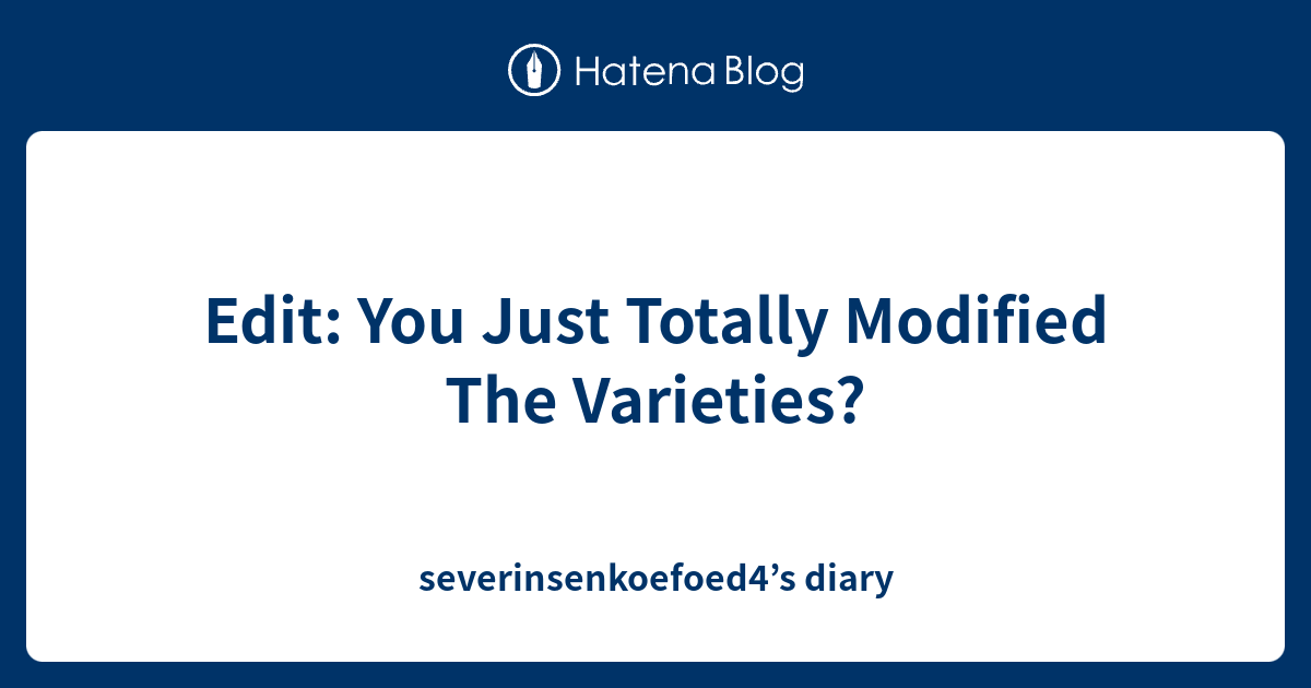 Edit: You Just Totally Modified The Varieties? - severinsenkoefoed4’s diary