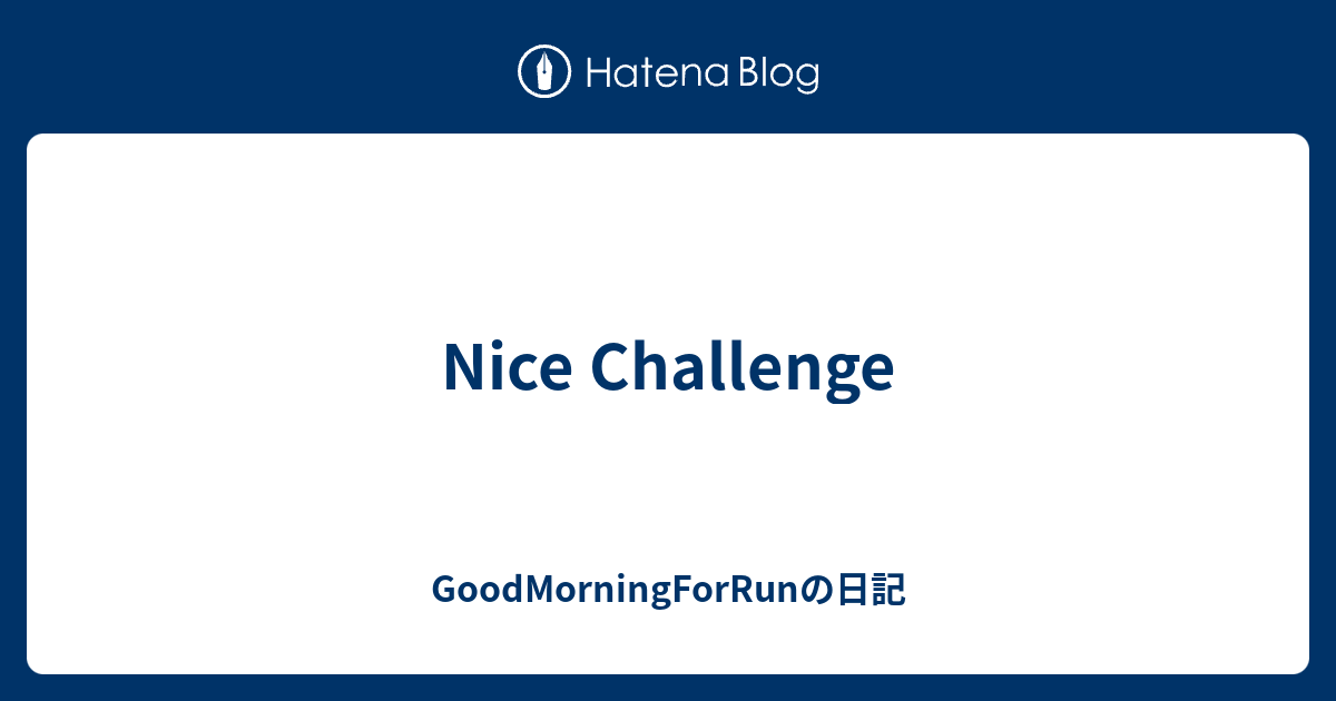 Nice Challenge - GoodMorningForRunの日記